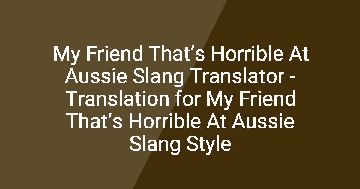 My Friend That’s Horrible At Aussie Slang Translator - Translation for ...