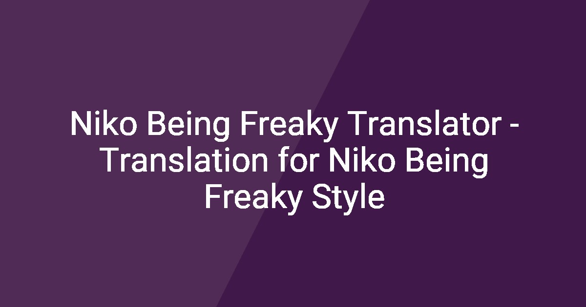 Niko Being Freaky Translator - Translation for Niko Being Freaky Style