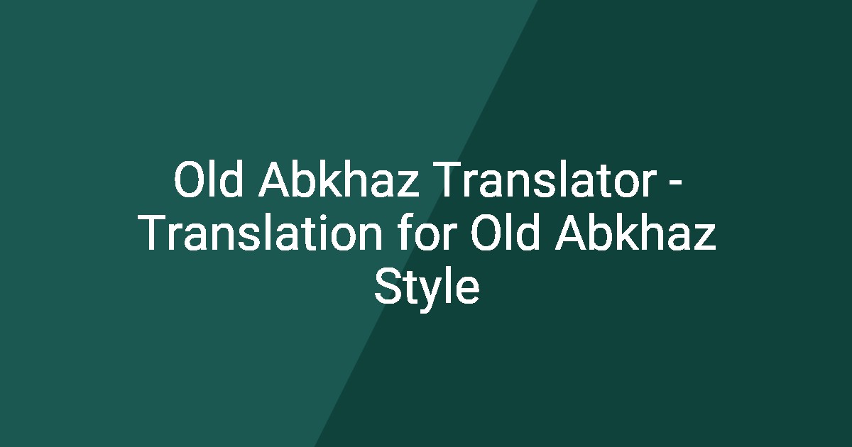 Old Abkhaz Translator - Translation for Old Abkhaz Style