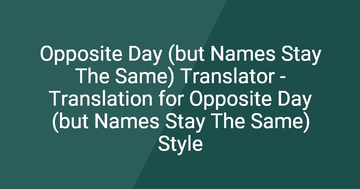 Opposite Day (but Names Stay The Same) Translator - Translation for ...