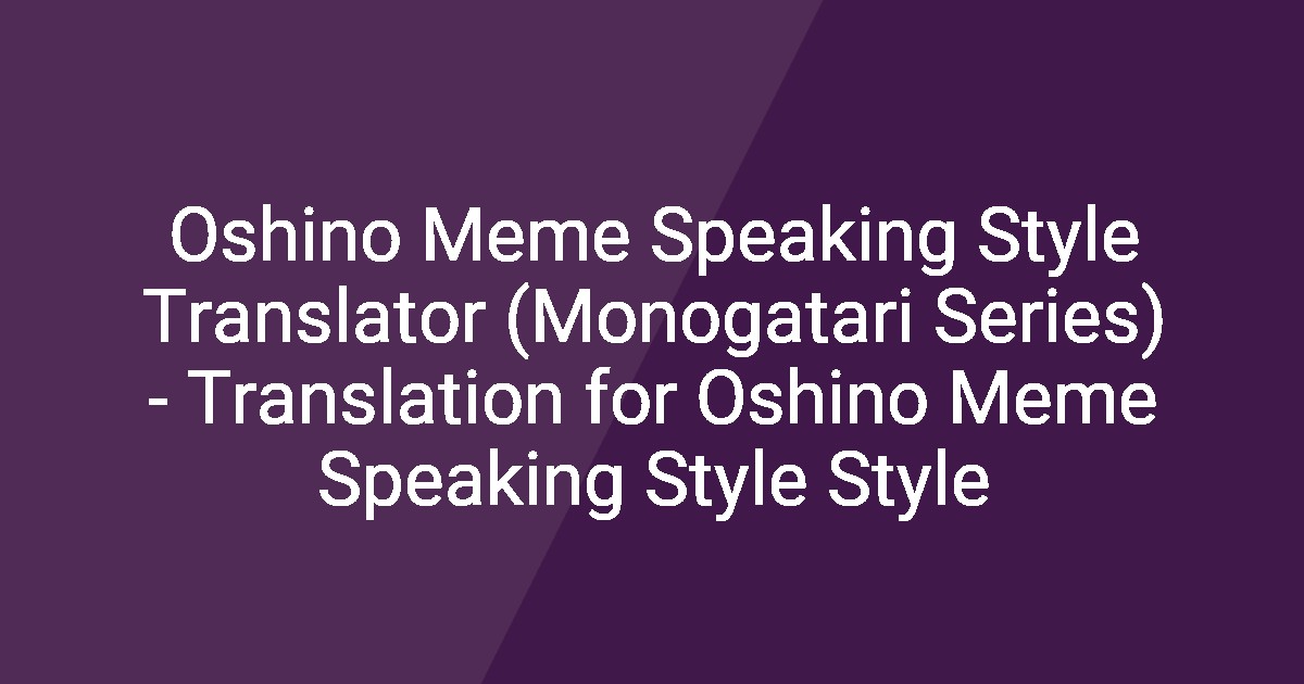Oshino Meme Speaking Style Translator (Monogatari Series) - Translation ...