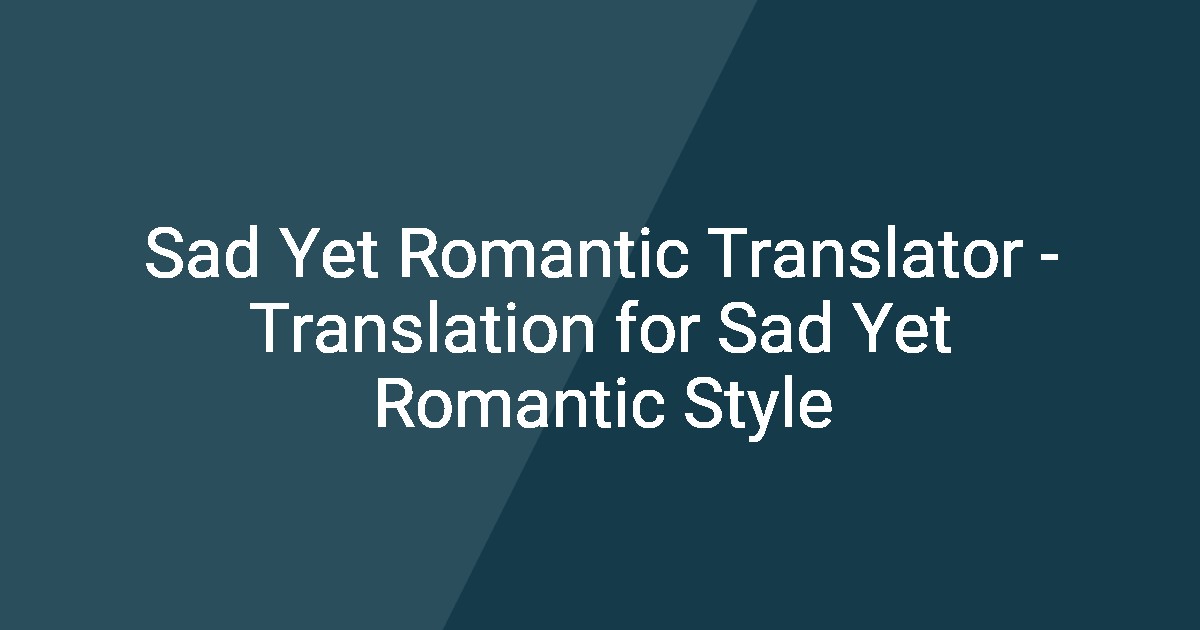 Sad Yet Romantic Translator - Translation for Sad Yet Romantic Style