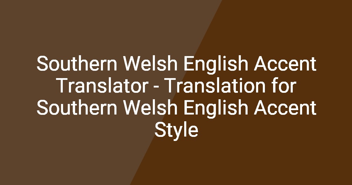 Southern Welsh English Accent Translator - Translation for Southern ...