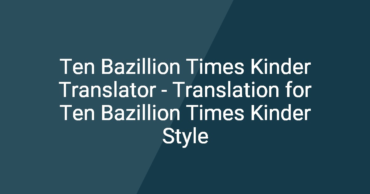 Ten Bazillion Times Kinder Translator - Translation for Ten Bazillion ...