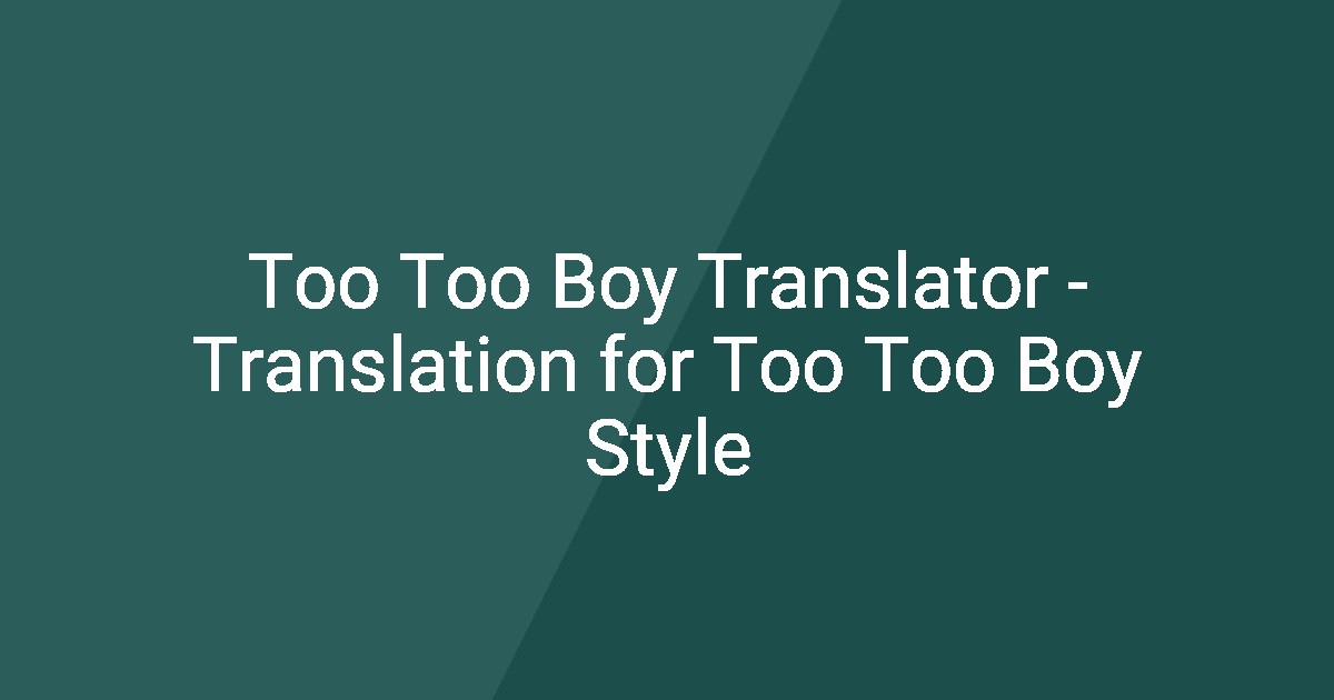 Too Too Boy Translator - Translation for Too Too Boy Style