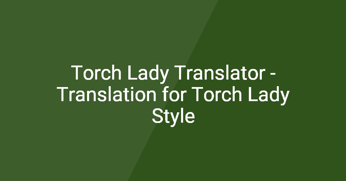 Torch Lady Translator - Translation for Torch Lady Style