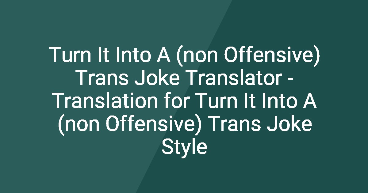 Turn It Into A (non Offensive) Trans Joke Translator - Translation for ...