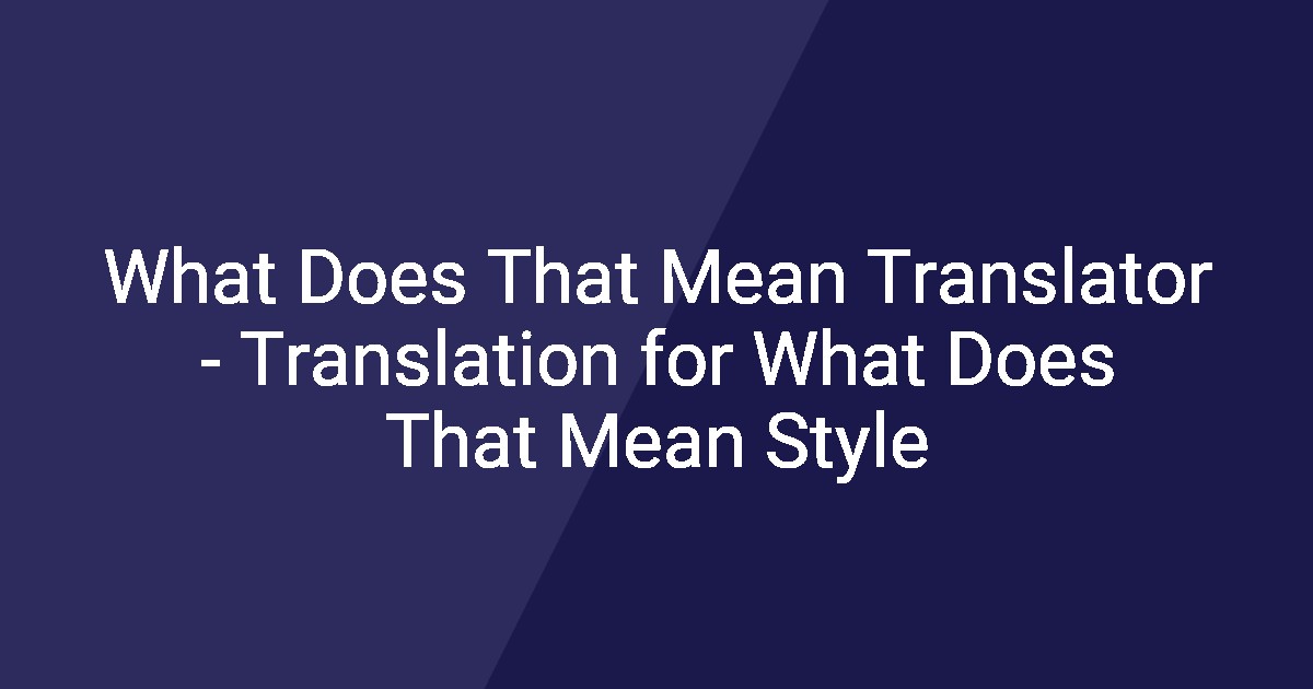 What Does That Mean Translator - Translation for What Does That Mean Style