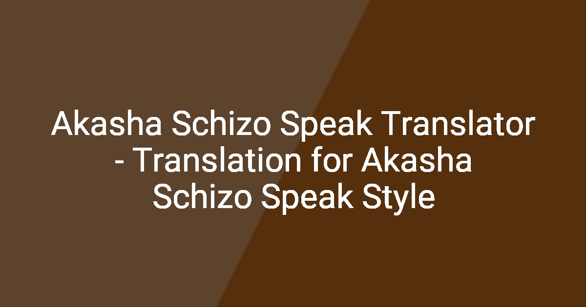 Akasha Schizo Speak Translator - Translation for Akasha Schizo Speak Style