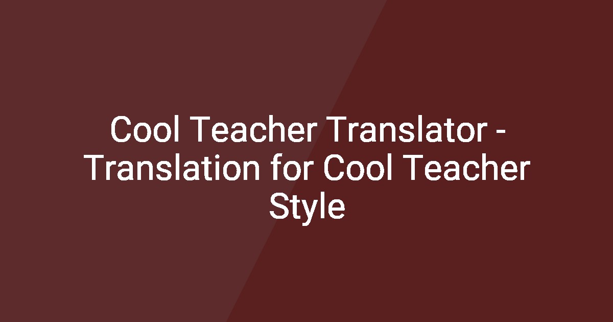 Cool Teacher Translator - Translation for Cool Teacher Style