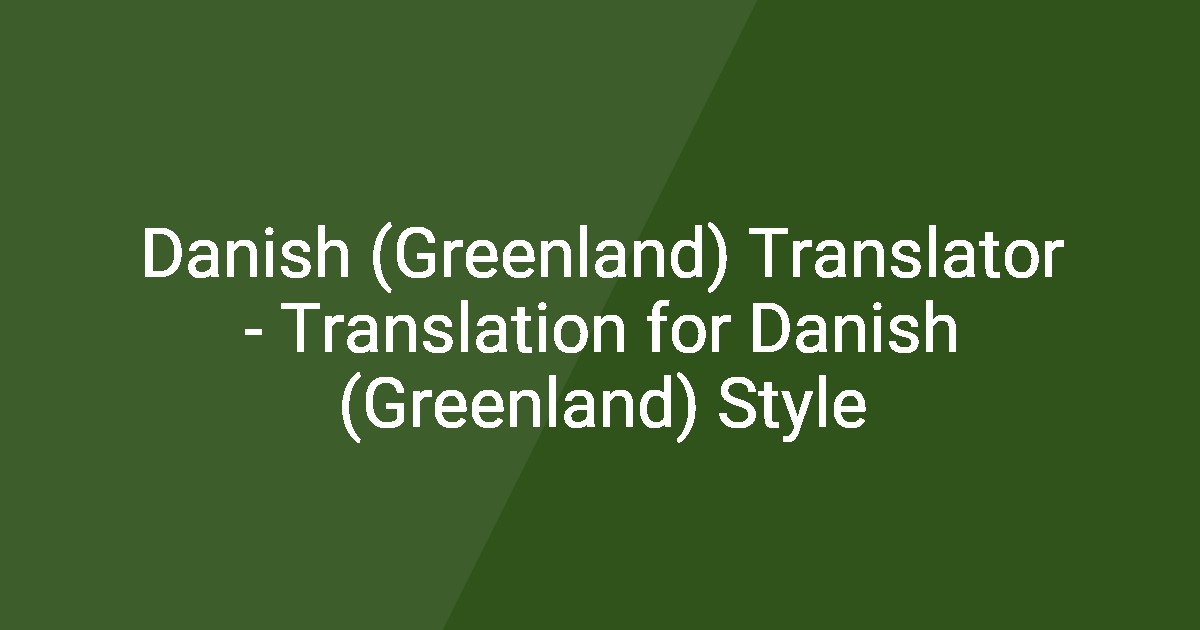 Danish (Greenland) Translator - Translation for Danish (Greenland) Style