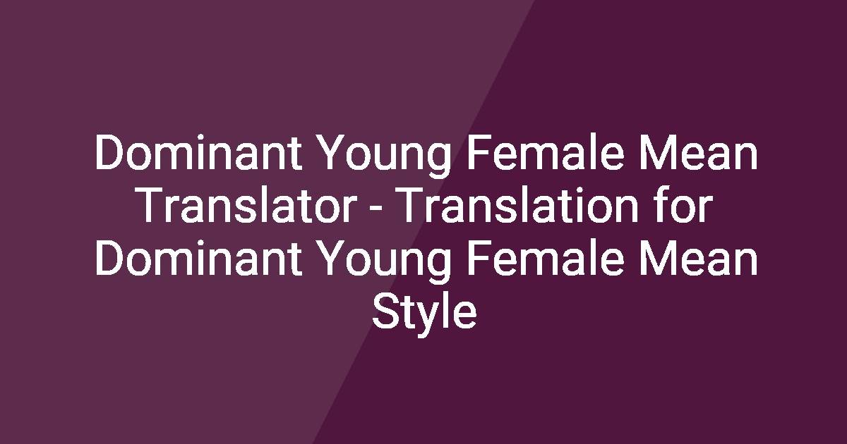 Dominant Young Female Mean Translator - Translation for Dominant Young ...