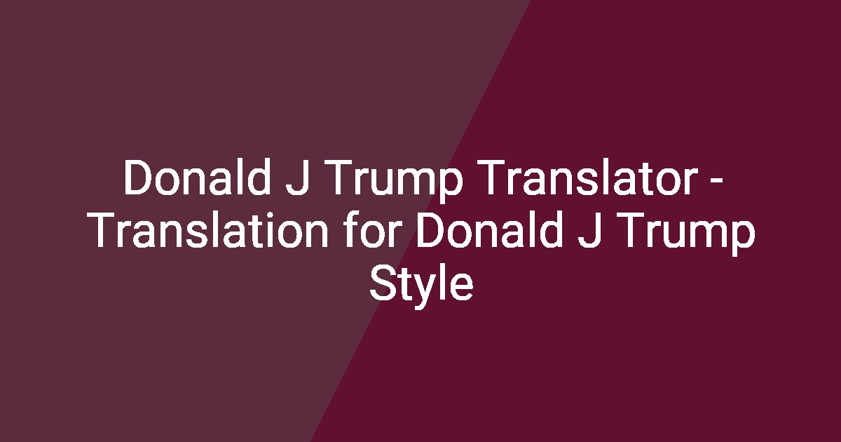 Donald J Trump Translator - Translation for Donald J Trump Style