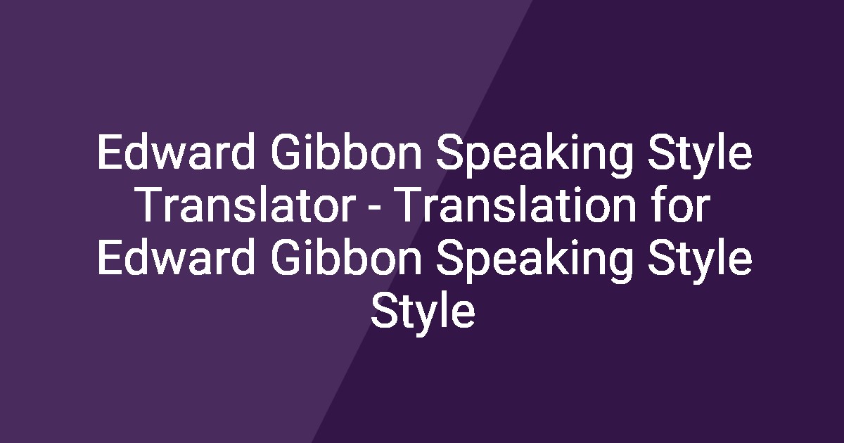 Edward Gibbon Speaking Style Translator - Translation for Edward Gibbon ...