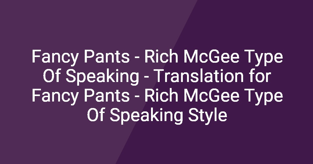 Fancy Pants - Rich McGee Type Of Speaking - Translation for Fancy Pants ...