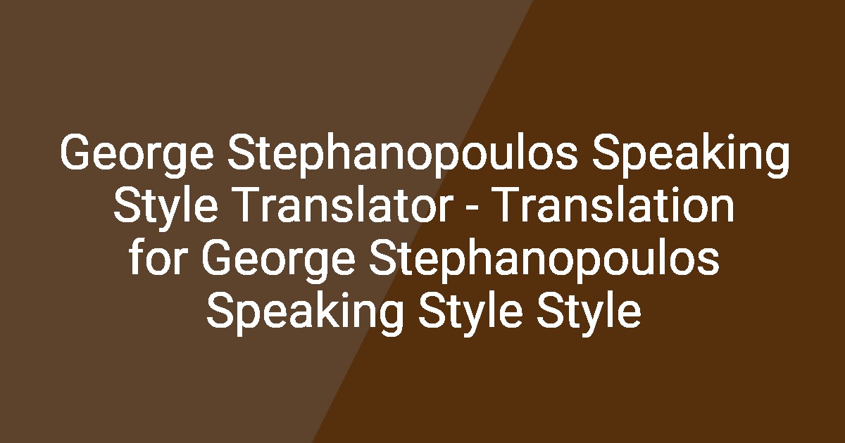 George Stephanopoulos Speaking Style Translator - Translation for ...