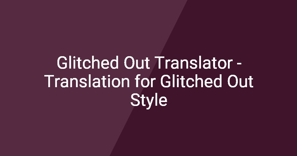 Glitched Out Translator - Translation for Glitched Out Style