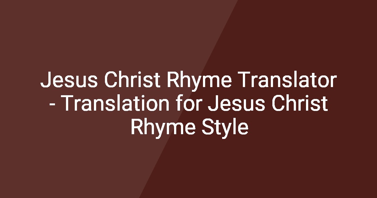 Jesus Christ Rhyme Translator - Translation for Jesus Christ Rhyme Style