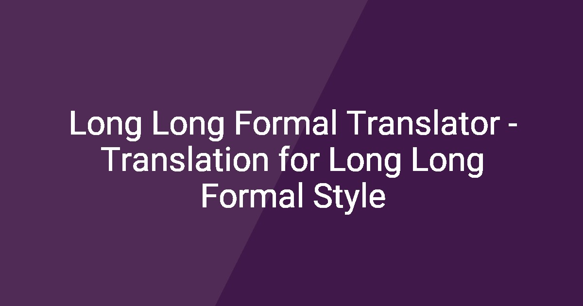 Long Long Formal Translator - Translation for Long Long Formal Style