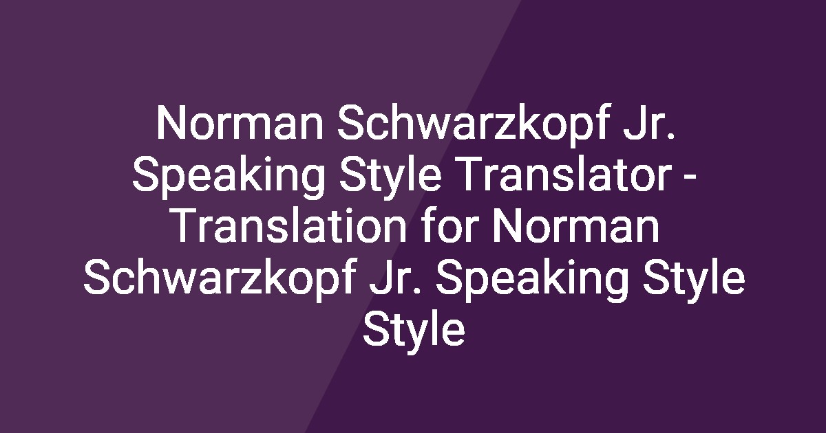 Norman Schwarzkopf Jr. Speaking Style Translator - Translation for ...