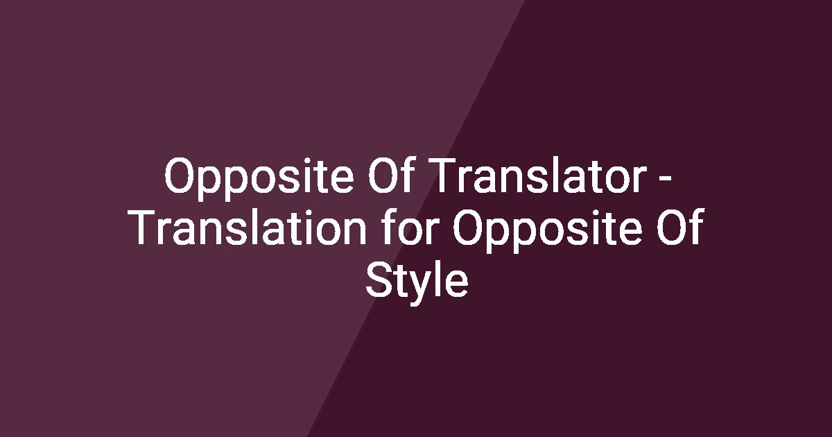 Opposite Of Translator - Translation for Opposite Of Style