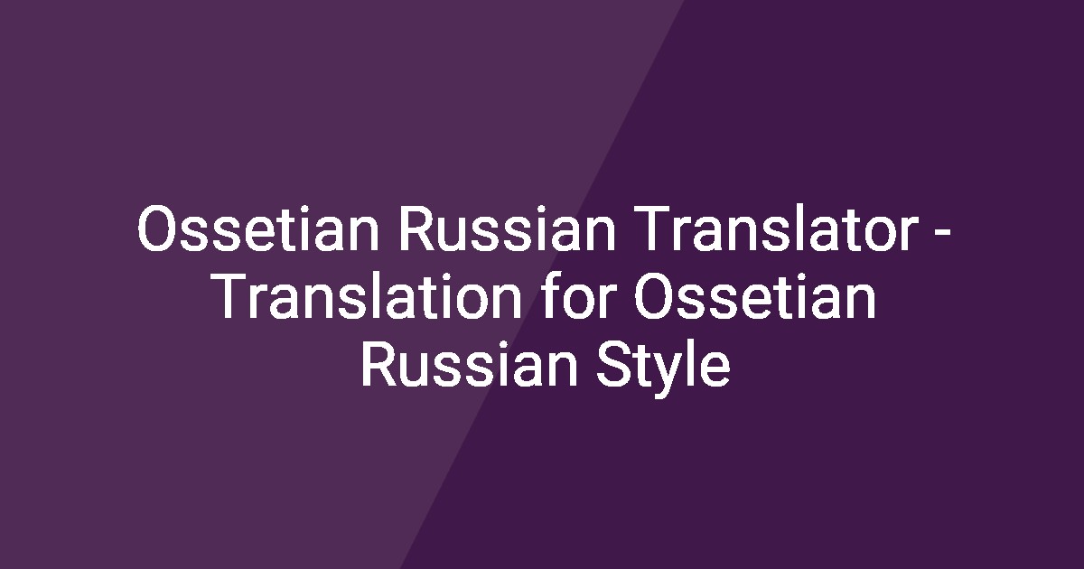Ossetian Russian Translator - Translation for Ossetian Russian Style