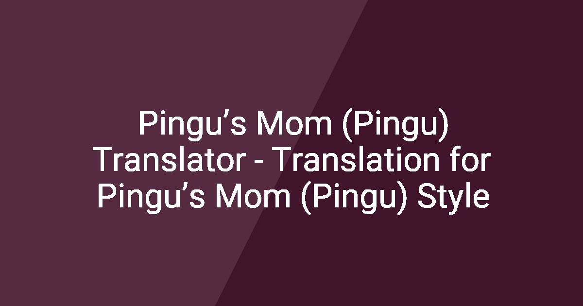 Pingu’s Mom (Pingu) Translator - Translation for Pingu’s Mom (Pingu) Style