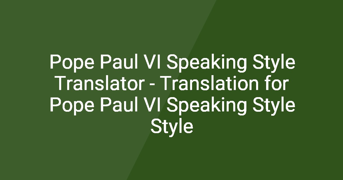 Pope Paul VI Speaking Style Translator - Translation for Pope Paul VI ...