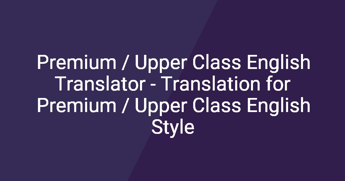 Premium / Upper Class English Translator - Translation for Premium ...