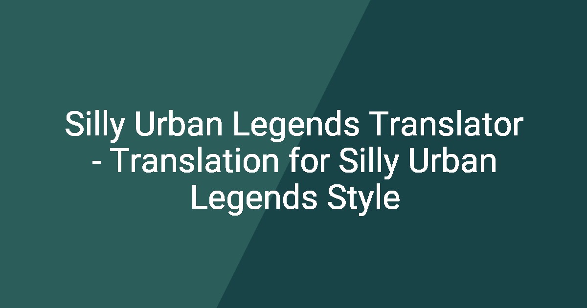 Silly Urban Legends Translator - Translation for Silly Urban Legends Style