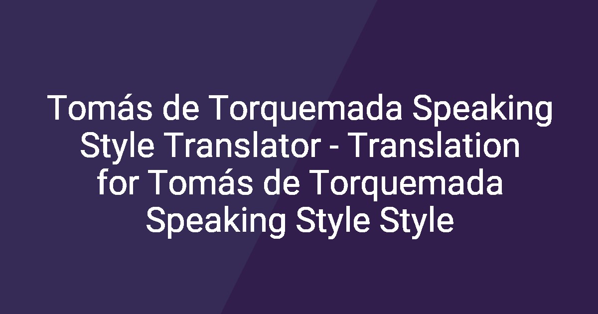 Tomás de Torquemada Speaking Style Translator - Translation for Tomás ...