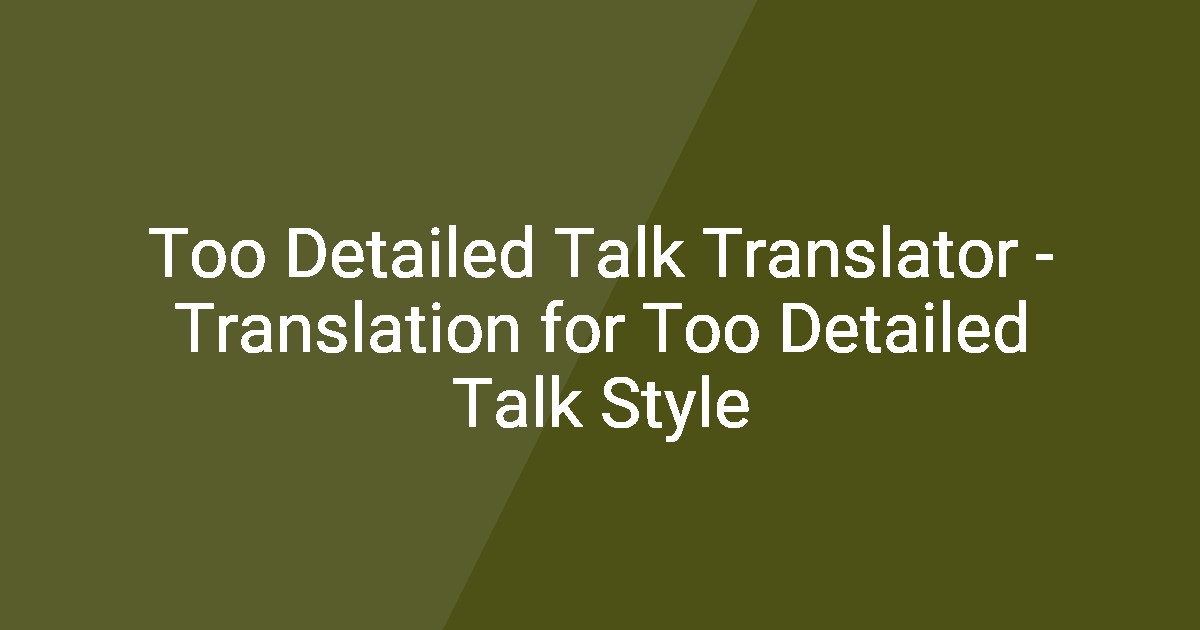 Too Detailed Talk Translator - Translation for Too Detailed Talk Style