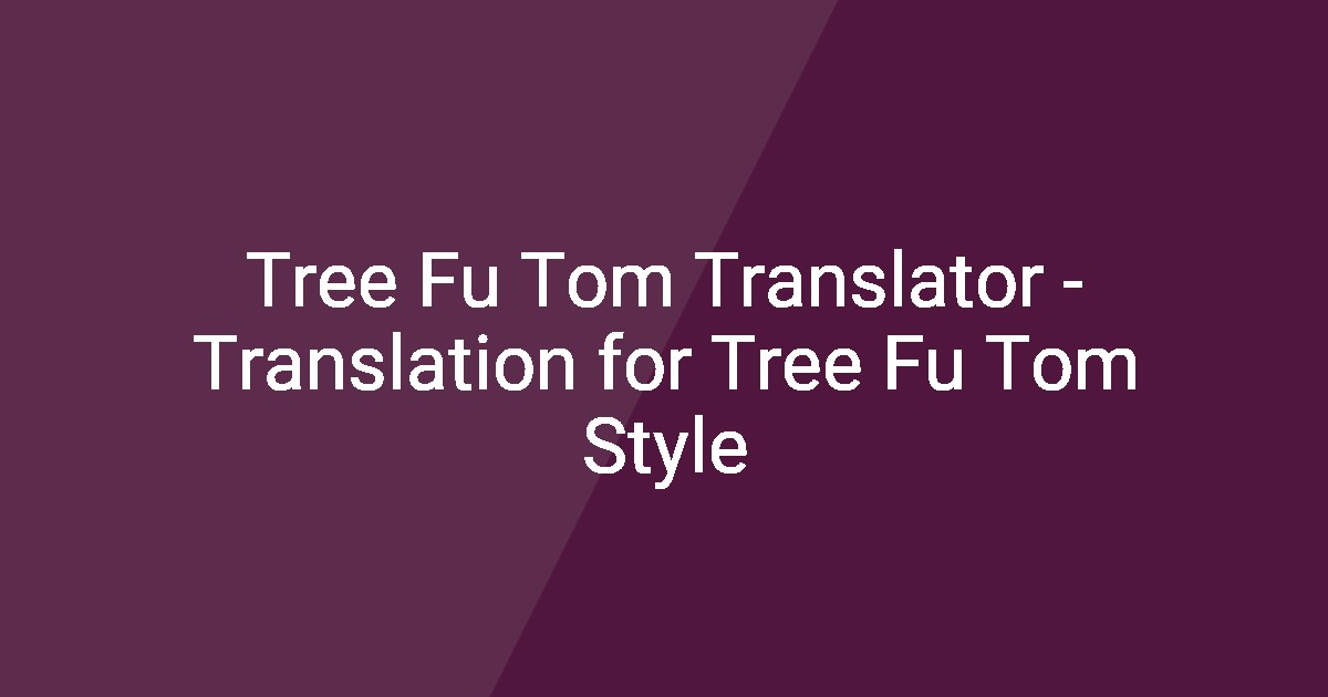 Tree Fu Tom Translator - Translation for Tree Fu Tom Style
