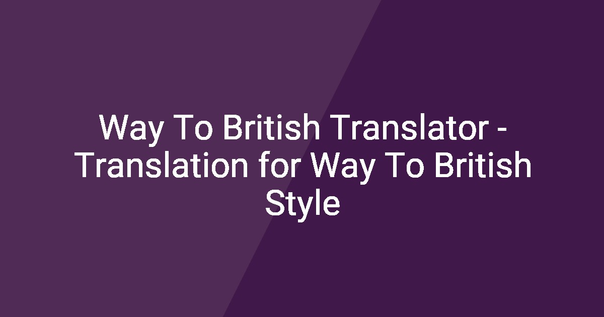 Way To British Translator - Translation for Way To British Style