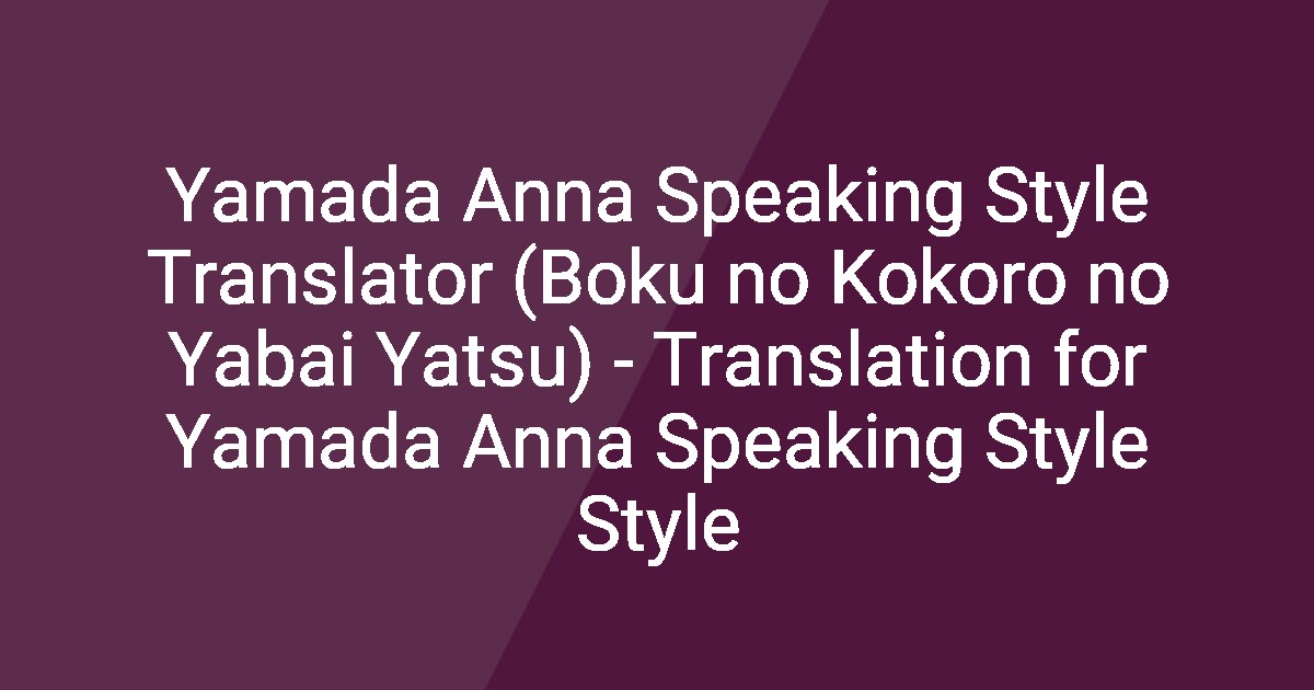Yamada Anna Speaking Style Translator (Boku no Kokoro no Yabai Yatsu ...