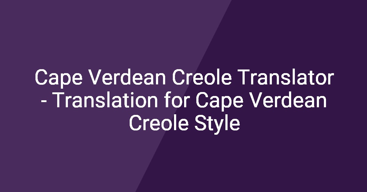 Cape Verdean Creole Translator - Translation for Cape Verdean Creole Style