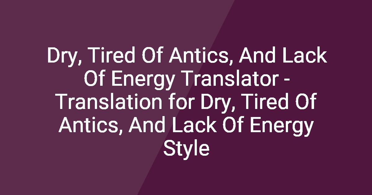 Dry, Tired Of Antics, And Lack Of Energy Translator - Translation for ...