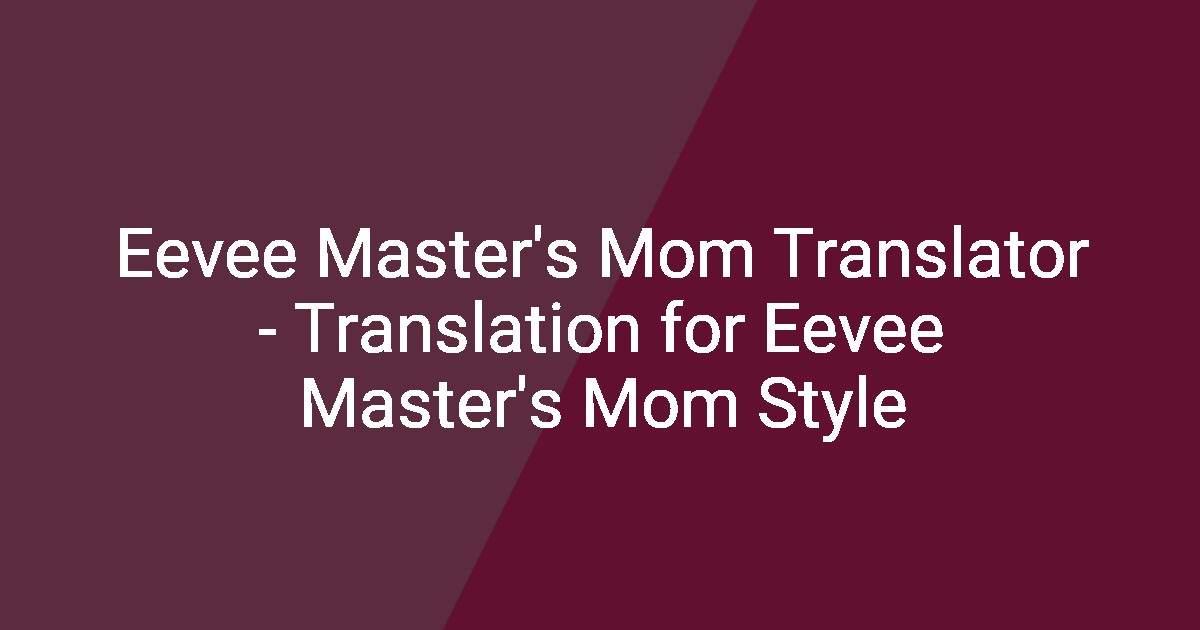 Eevee Master's Mom Translator - Translation for Eevee Master's Mom Style