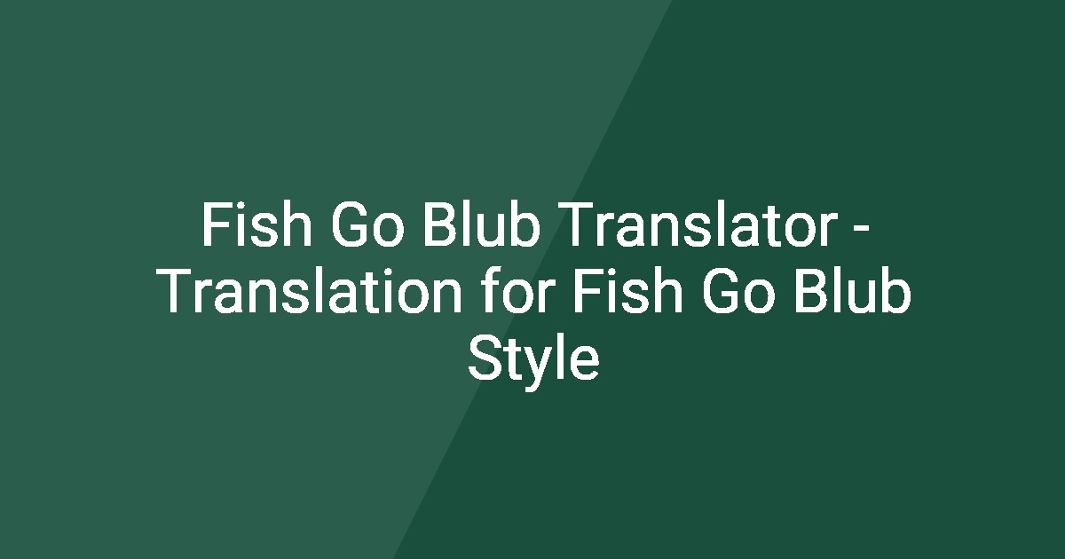 Fish Go Blub Translator - Translation for Fish Go Blub Style