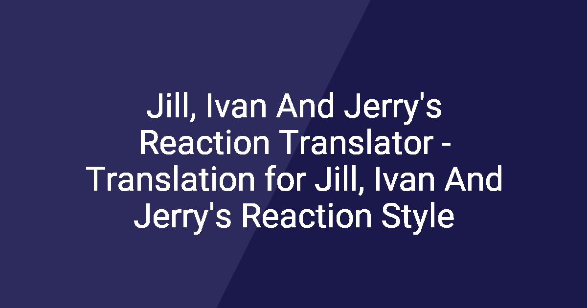 Jill, Ivan And Jerry's Reaction Translator - Translation for Jill, Ivan ...