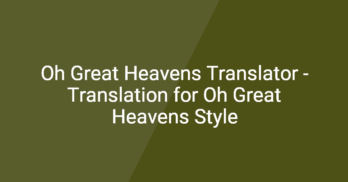 Oh Great Heavens Translator - Translation for Oh Great Heavens Style