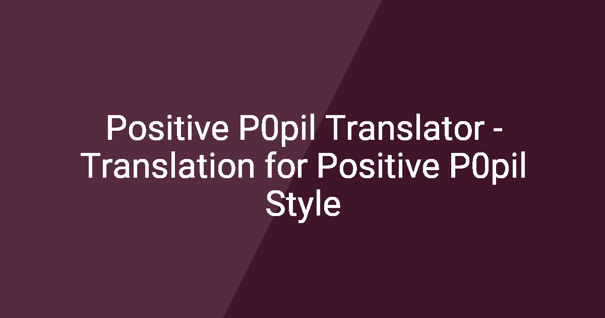 Positive P0pil Translator - Translation for Positive P0pil Style