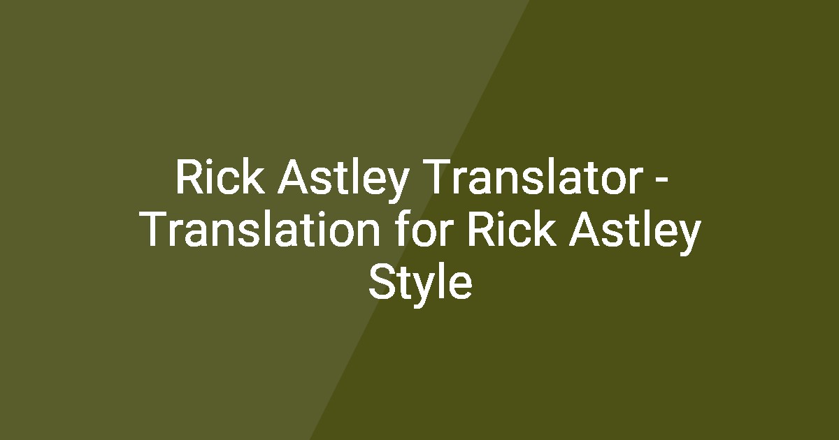 Rick Astley Translator - Translation for Rick Astley Style