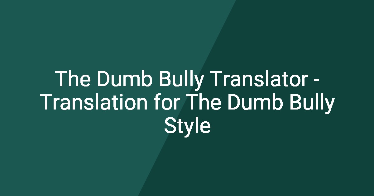 The Dumb Bully Translator - Translation for The Dumb Bully Style