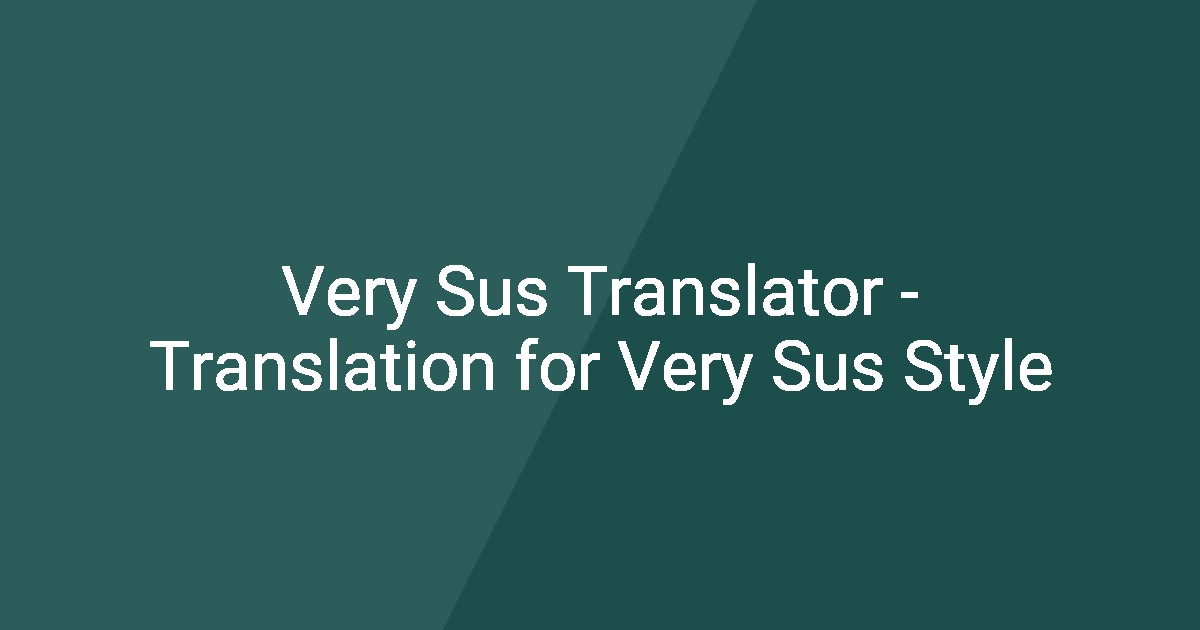 Very Sus Translator - Translation for Very Sus Style