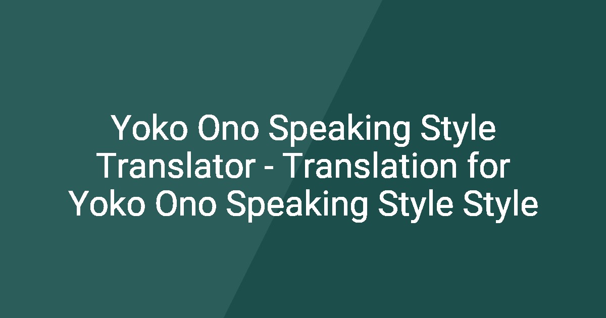 Yoko Ono Speaking Style Translator - Translation for Yoko Ono Speaking ...