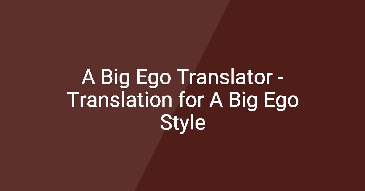A Big Ego Translator - Translation for A Big Ego Style