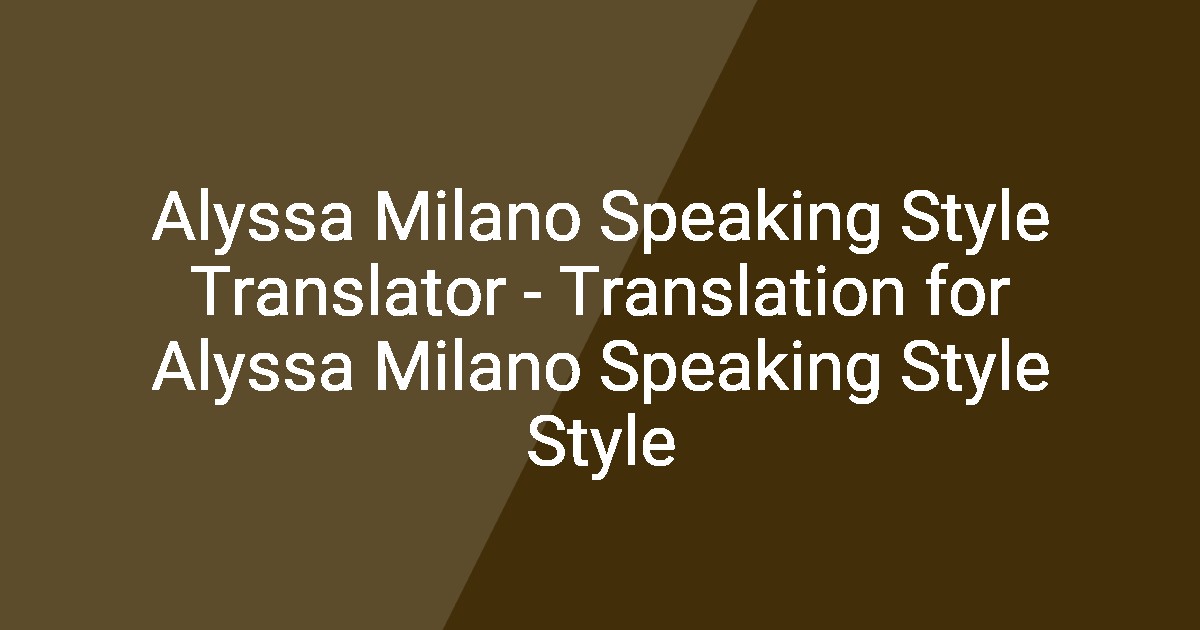 Alyssa Milano Speaking Style Translator - Translation for Alyssa Milano ...