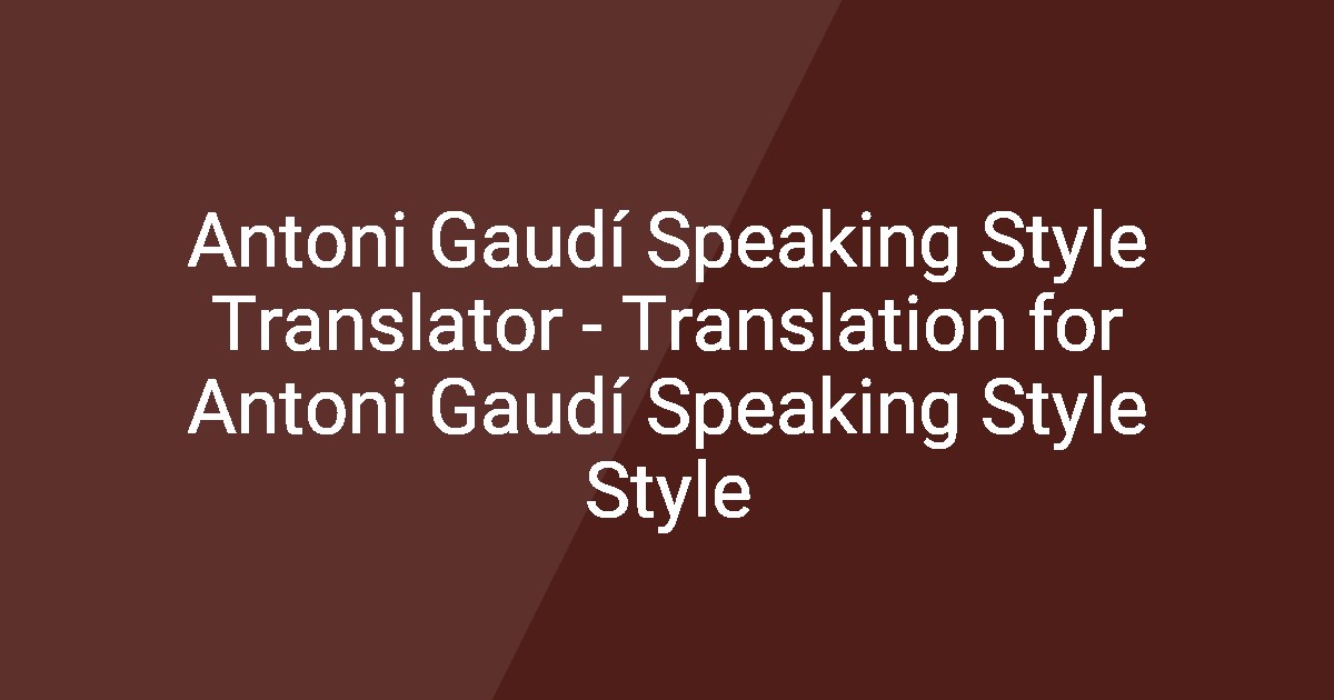 Antoni Gaudí Speaking Style Translator - Translation for Antoni Gaudí ...