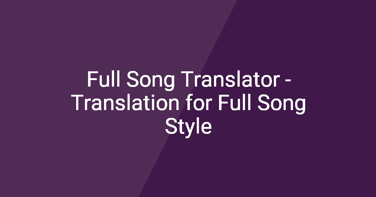 Full Song Translator - Translation for Full Song Style